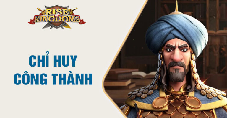 Danh sách chỉ huy Công Thành | Rise of Kingdoms | Thái Writer